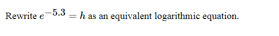 Solved Rewrite e-5.3 = h as an equivalent logarithmic | Chegg.com