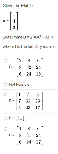 Solved Given the Matrix: 1 A=4 3 Determine B = 2(AAT-0.51) | Chegg.com