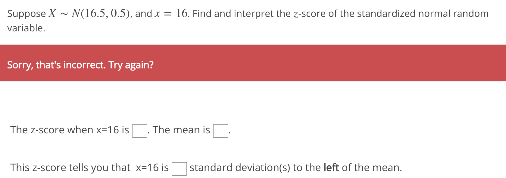 Solved Suppose X∼N(16.5,0.5), and x=16. Find and interpret | Chegg.com Solved Suppose X∼N(16.5,0.5), and x=16. Find and interpret | Chegg.com