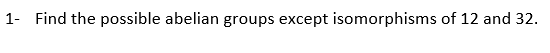Solved 1- Find the possible abelian groups except | Chegg.com