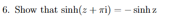 Solved 6. Show that sinh(z+πi)=−sinhz | Chegg.com