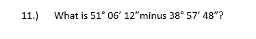 Solved 11.) What is 51° 06' 12" minus 38° 57'48"? | Chegg.com