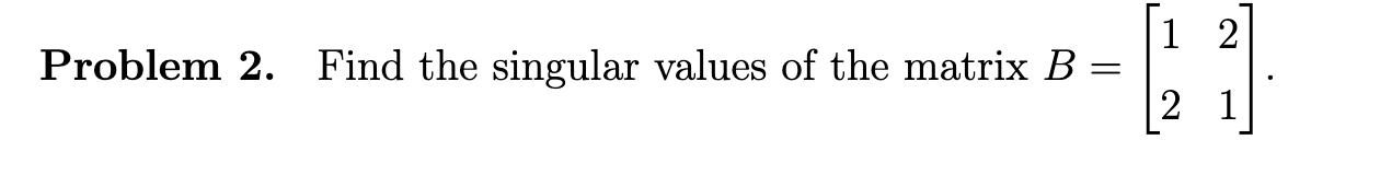 Solved Problem 2. Find the singular values of the matrix | Chegg.com