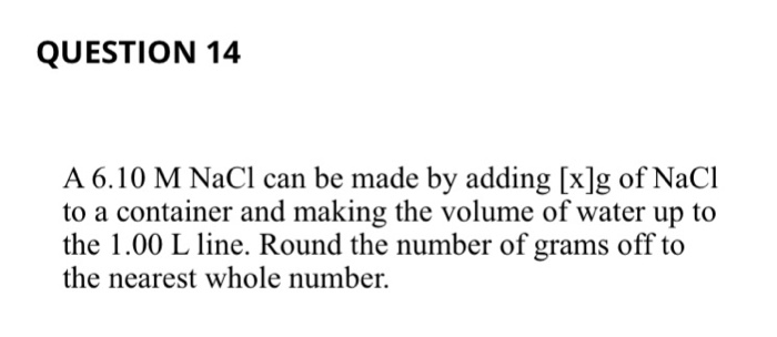 Solved QUESTION 14 A 6.10 M NaCl can be made by adding [x]g | Chegg.com
