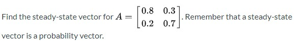 Solved Find the steady-state vector for A= 0.8 0.3 0.2 0.7 | Chegg.com