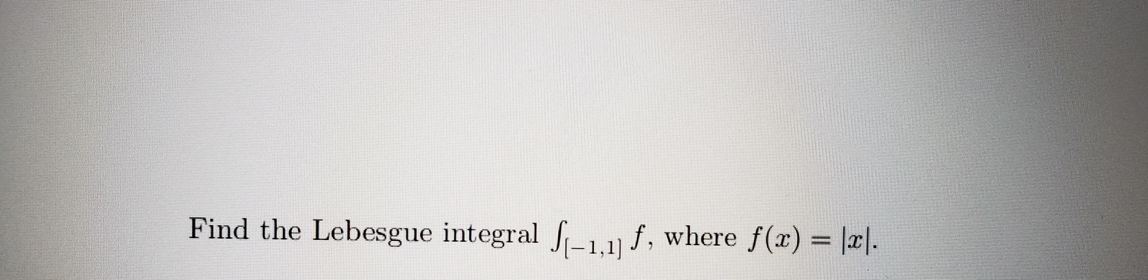 Solved Find the Lebesgue integral S(-1,1) f, where f (x) = | Chegg.com