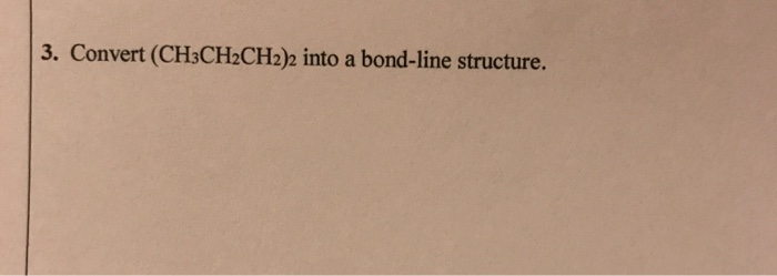 Solved 3. Convert (CH3CH2CH2)2 into a bond-line structure. | Chegg.com