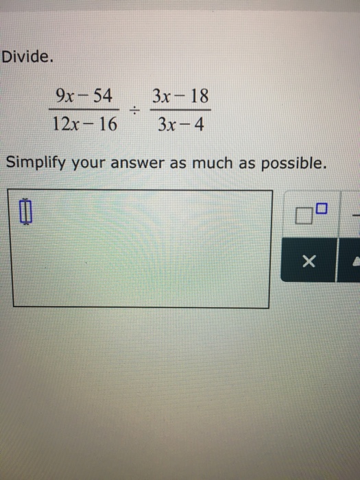 Solved Divide. 9x - 54/12x - 16 3x - 18/3x - 4 Simplify | Chegg.com