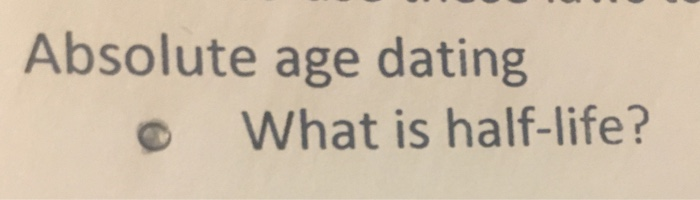 Solved Absolute age dating o What is half-life? | Chegg.com