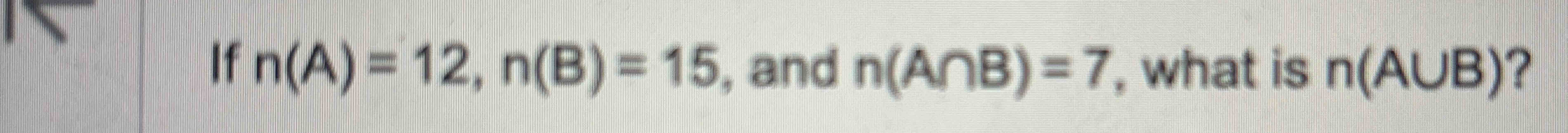 Solved If n(A)=12,n(B)=15, ﻿and n(A∩B)=7, ﻿what is n(A∪B)? | Chegg.com