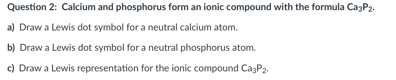Solved Question 2: Calcium and phosphorus form an ionic | Chegg.com