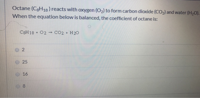 Solved Octane (CaH18) reacts with oxygen (O2) to form carbon | Chegg.com