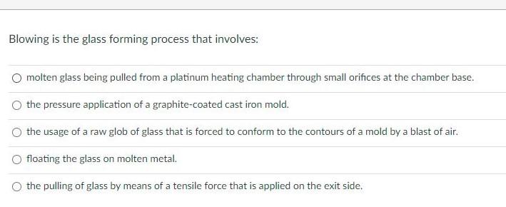 Solved Blowing is the glass forming process that involves: O | Chegg.com