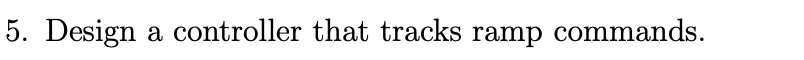 5. Design a controller that tracks ramp commands | Chegg.com