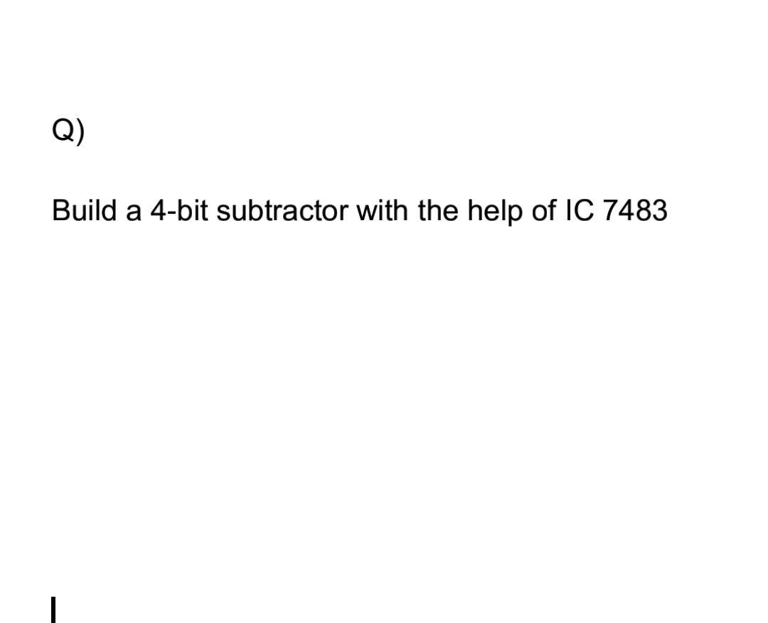 Solved Q) Build a 4-bit subtractor with the help of IC 7483 | Chegg.com