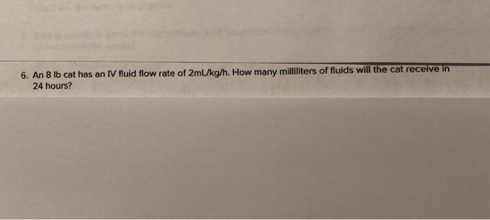 Solved 6. An 8 lb cat has an IV fluid flow rate of 2mL/kg/h. | Chegg.com