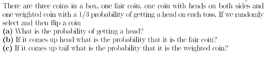 Solved There are three coins in a box, one fair coin, one | Chegg.com