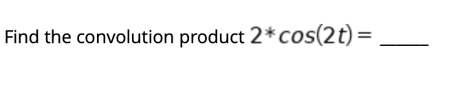 Solved Find the convolution product 2* cos(2t)= | Chegg.com