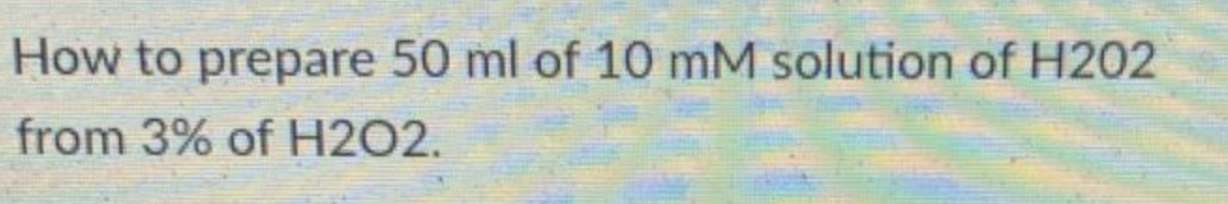 Solved How to prepare 50 ml of 10 mM solution of H202 from | Chegg.com
