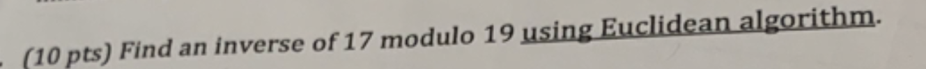 Solved (10 pts) Find an inverse of 17 modulo 19 using | Chegg.com