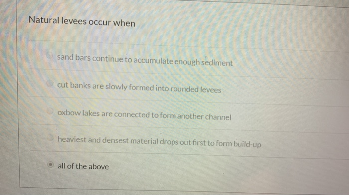 Solved Natural levees occur when sand bars continue to | Chegg.com