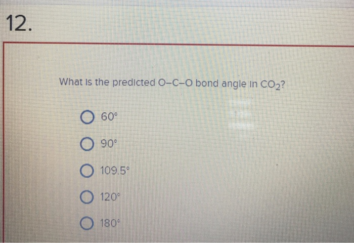 Solved 12 What is the predicted O-C-O bond angle in CO2? O | Chegg.com