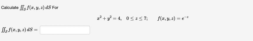Solved Calculate ∬Sf(x,y,z)dS For x2+y2=4,0≤z≤7;f(x,y,z)=e−z | Chegg.com