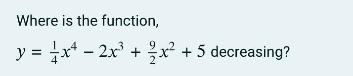 Solved Where is the function,y=14x4-2x3+92x2+5 ﻿decreasing? | Chegg.com