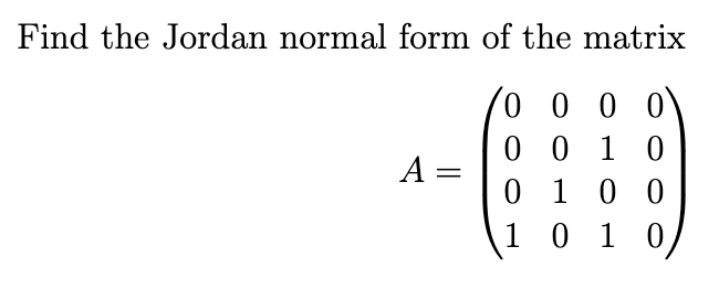 Solved Find the Jordan normal form of the matrix A= 0 0 0 0 | Chegg.com