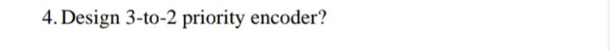 Solved 4. Design 3-to-2 priority encoder? | Chegg.com