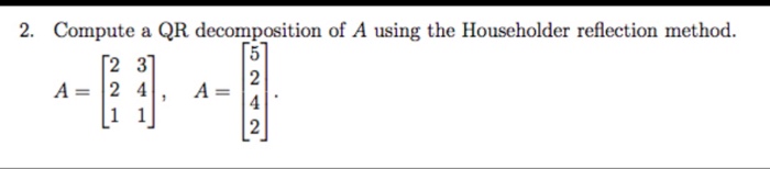 Solved 2. Compute a QR decomposition of A using the | Chegg.com