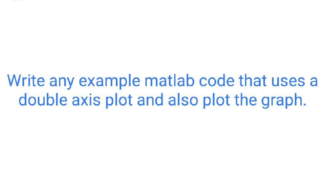 Solved Write any example matlab code that uses a double axis | Chegg.com
