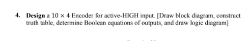 Solved Design a 10×4 Encoder for active-HIGH input. [Draw | Chegg.com