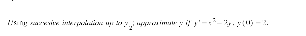 Solved Using Succesive Interpolation Up To Y2 Approximate Y