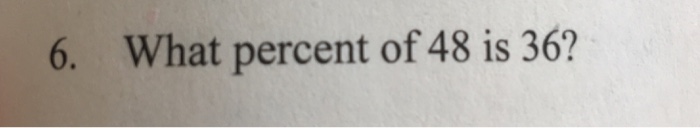 Solved 6. What percent of 48 is 36? | Chegg.com