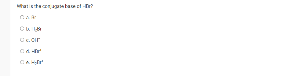 Solved What is the conjugate base of HBr ? a. Br− b. H2Br c. | Chegg.com