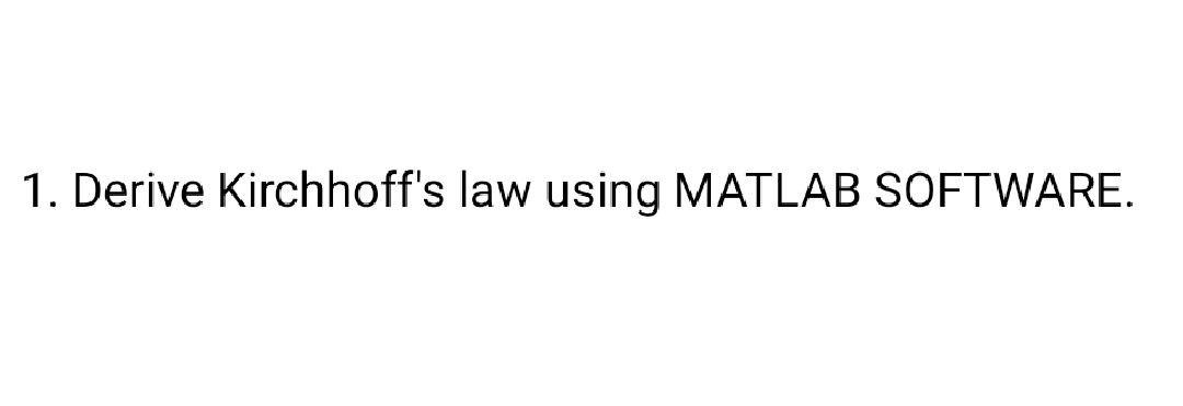 Solved 1. Derive Kirchhoff's law using MATLAB SOFTWARE. | Chegg.com