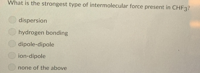 Solved What is the strongest type of intermolecular force | Chegg.com