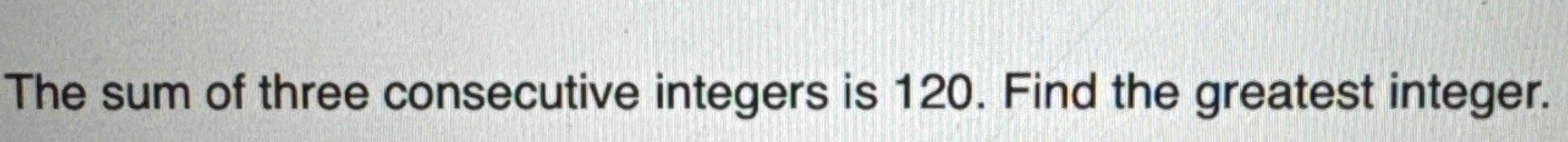 Solved The sum of three consecutive integers is 120 . ﻿Find | Chegg.com