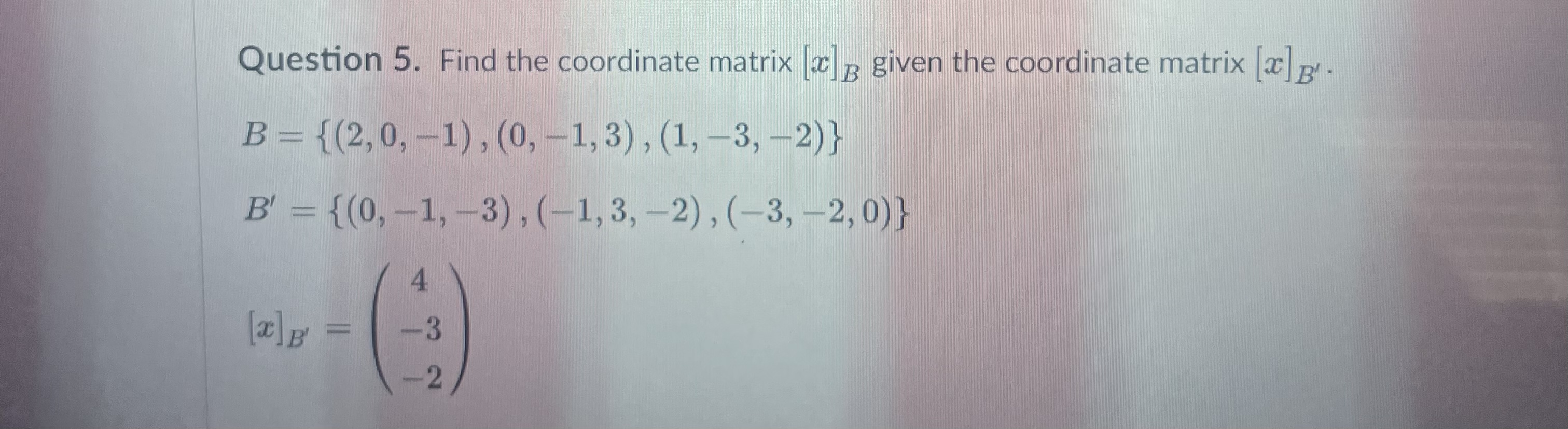 Solved Question 5. Find the coordinate matrix [x]B given the | Chegg.com