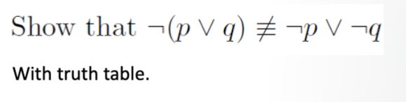 Solved Show that ¬(p∨q) ≡¬p∨¬q With truth table. | Chegg.com