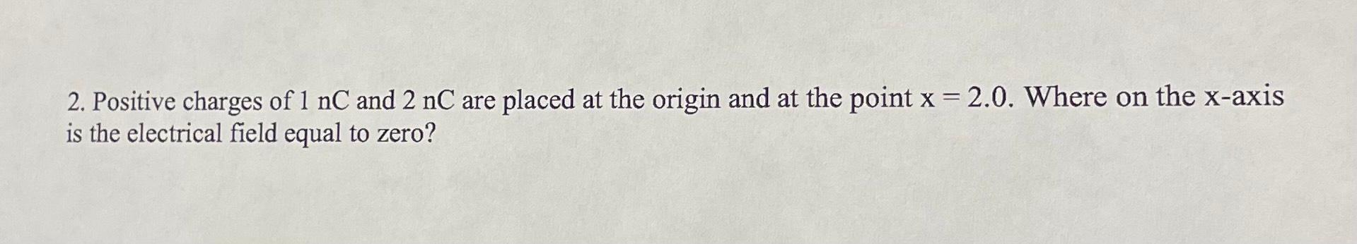 Solved 2. Positive charges of 1nC and 2nC are placed at the | Chegg.com
