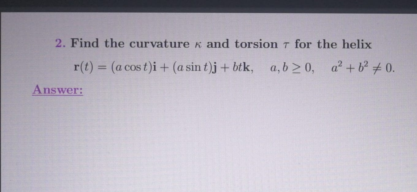 Solved 2. Find the curvature k and torsion 1 for the helix | Chegg.com