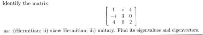 Solved 3. Identify the matrix 1 i 4 -i3 0 as: i)Hermitian; | Chegg.com
