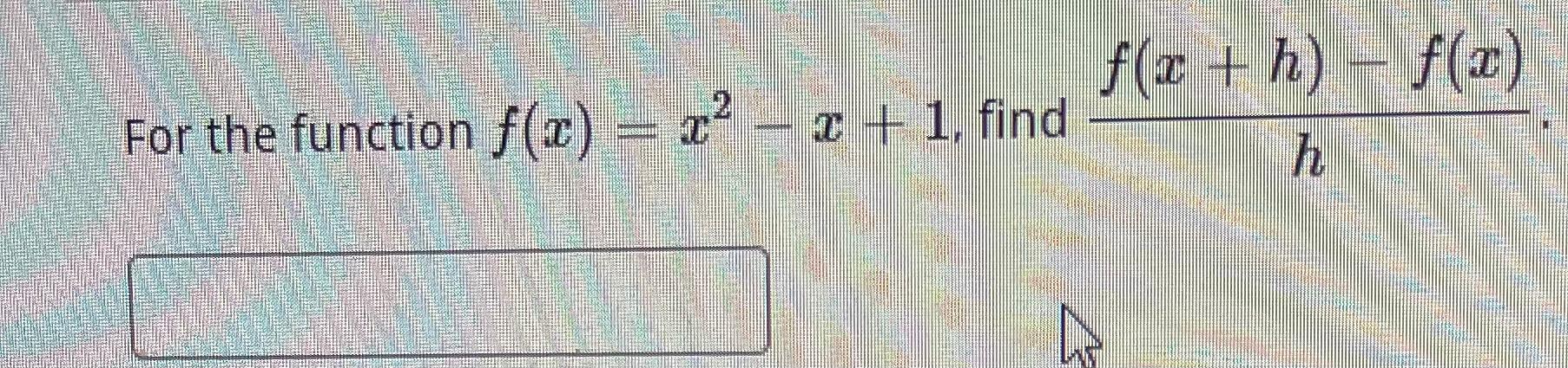Solved For the function f(x)=x2−x+1, find hf(x+h)−f(x) | Chegg.com