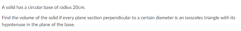 Solved A solid has a circular base of radius 20cm. Find the | Chegg.com