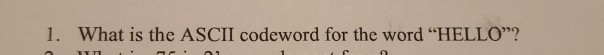 Solved 1. What is the ASCII codeword for the word "HELLO"? . | Chegg.com
