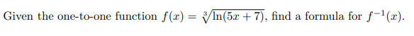 Solved Given the one-to-one function f(x)=3ln(5x+7), find a | Chegg.com