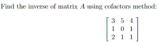 Solved Find the inverse of matrix A using cofactors method: | Chegg.com
