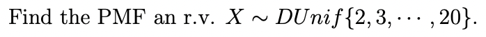 Solved Find the PMF an r.v. X∼ DUnif {2,3,⋯,20}. | Chegg.com